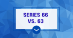 Series 66 vs 63 Exam: What’s the Difference?